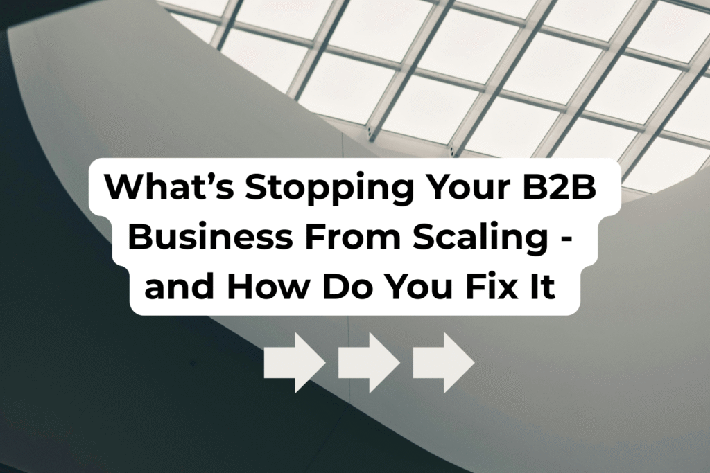 What’s Stopping Your B2B Business From Scaling - and How Do You Fix It ...